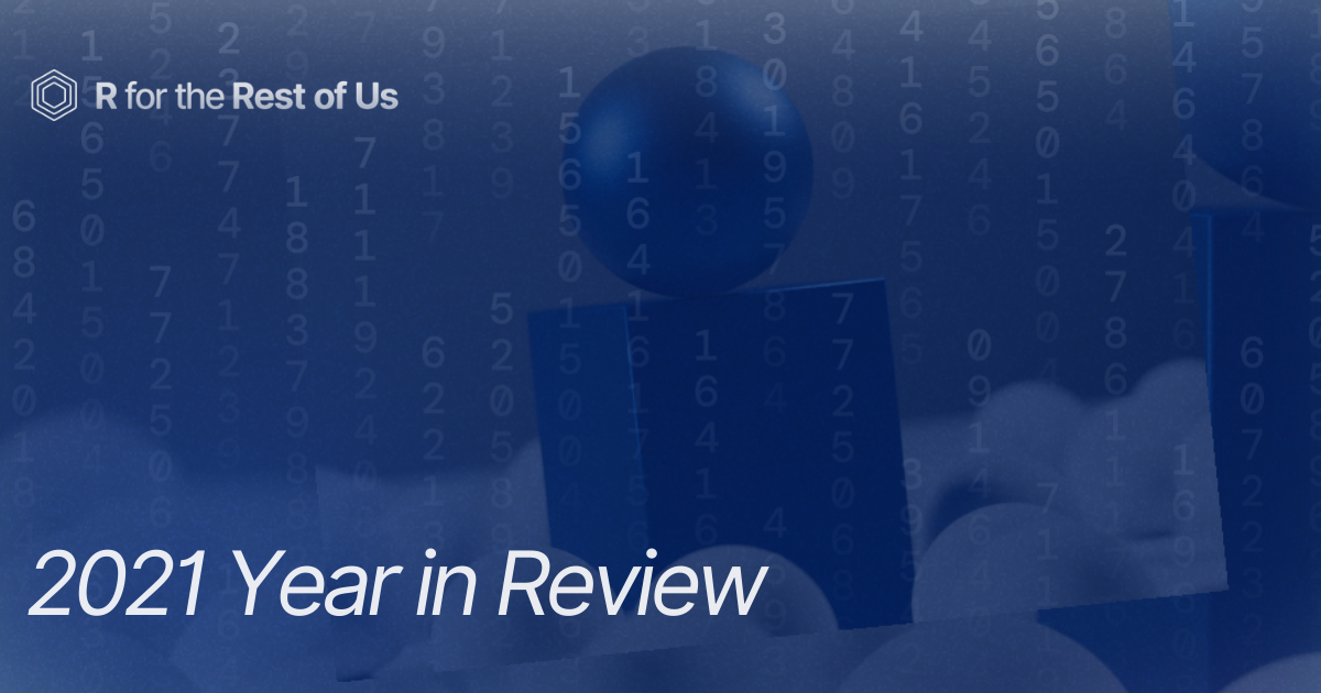 2021 Year in Review - R for the Rest of Us
