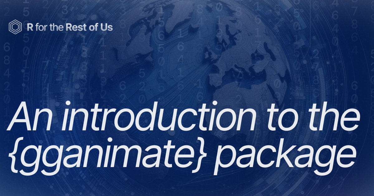 An introduction to the {gganimate} package - R for the Rest of Us