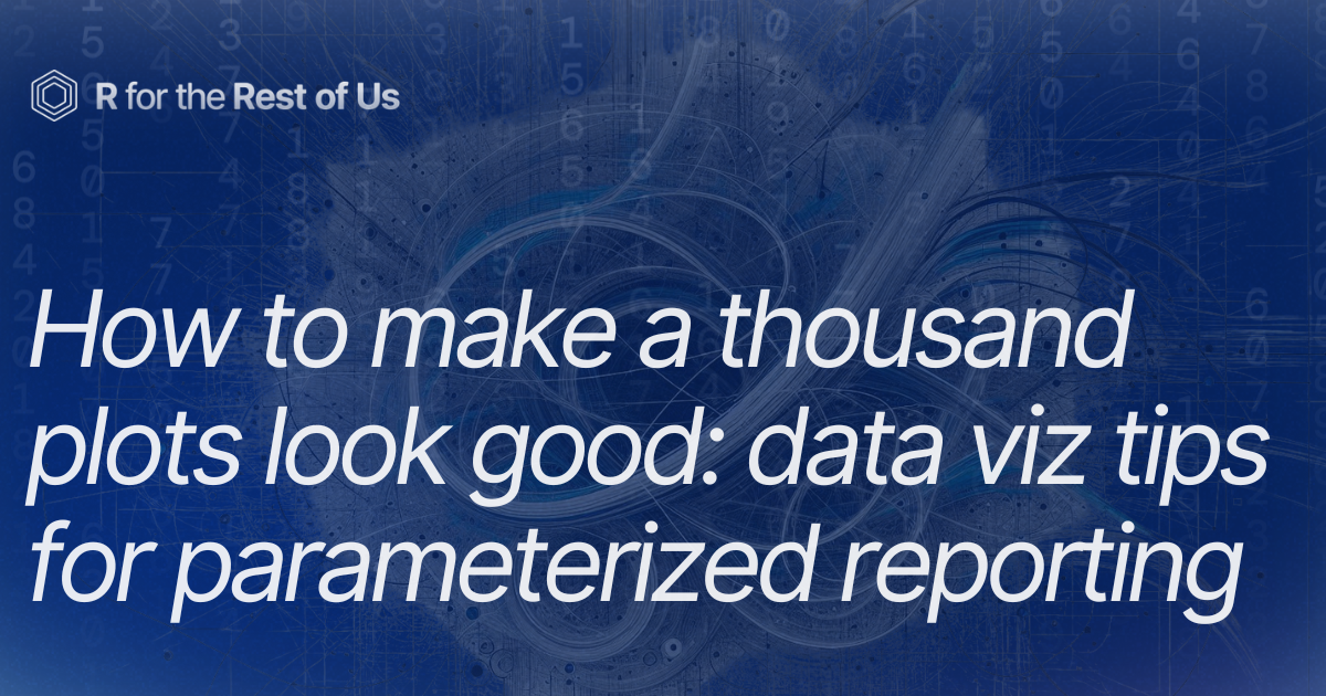 How To Make A Thousand Plots Look Good Data Viz Tips For Parameterized Reporting R For The