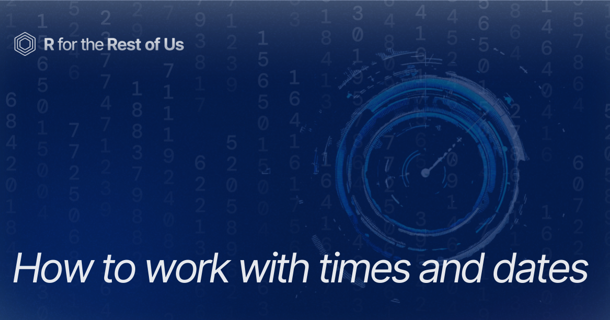 How to work with times and dates - R for the Rest of Us