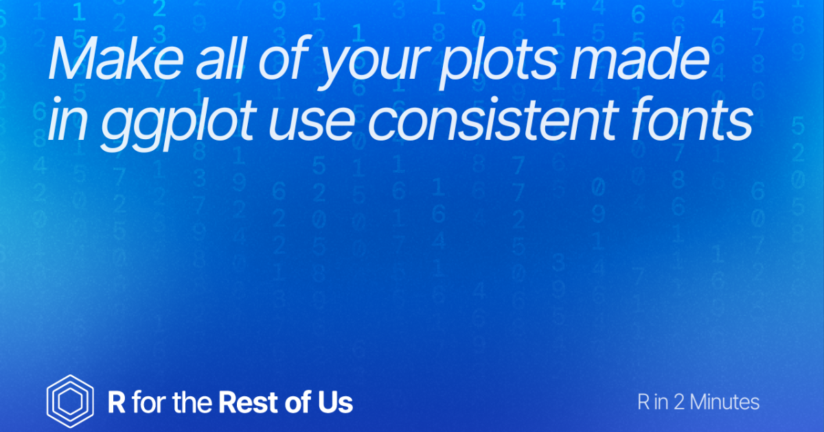 Make all of your plots made in ggplot use consistent fonts - R for the Rest of Us