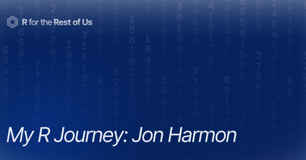 My R Journey: Jon Harmon - R for the Rest of Us