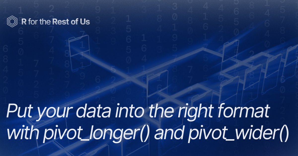 Put your data into the right format with pivot_longer() and pivot_wider() - R for the Rest of Us
