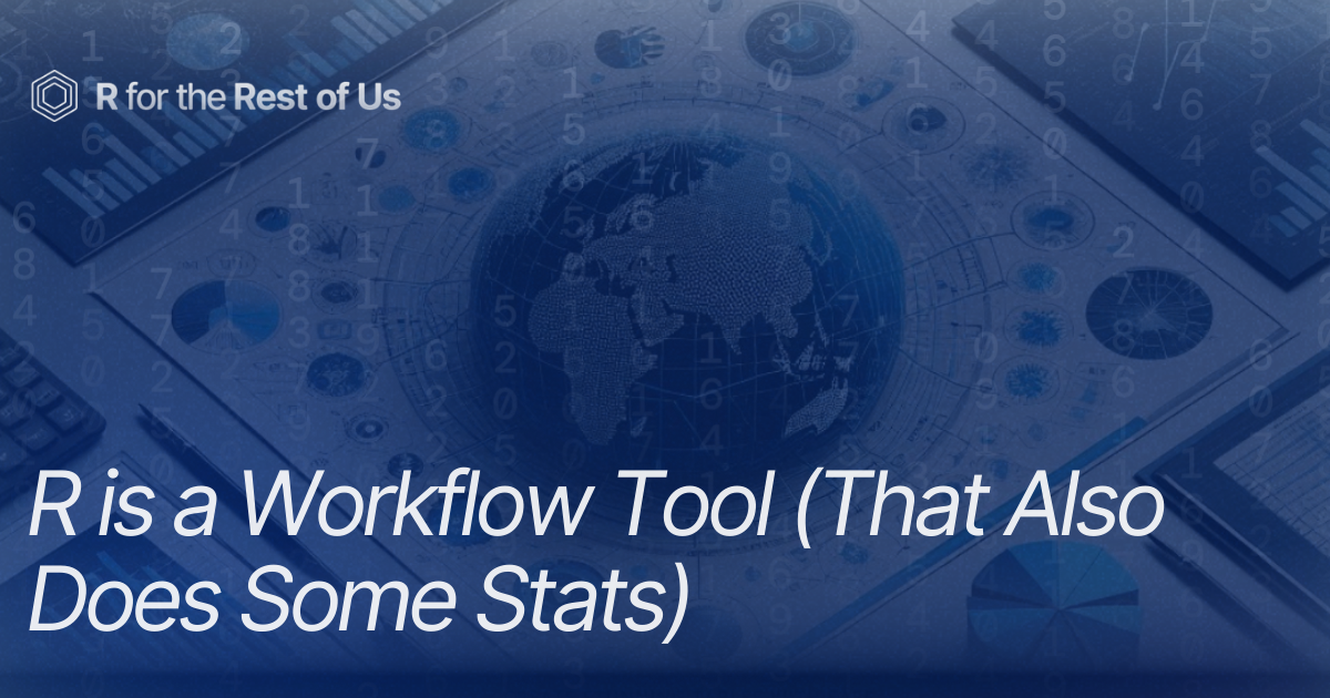 R is a Workflow Tool (That Also Does Some Stats) - R for the Rest of Us