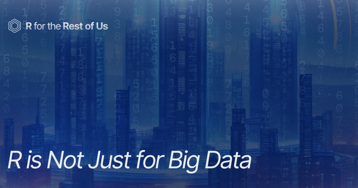 R is Not Just for Big Data - R for the Rest of Us