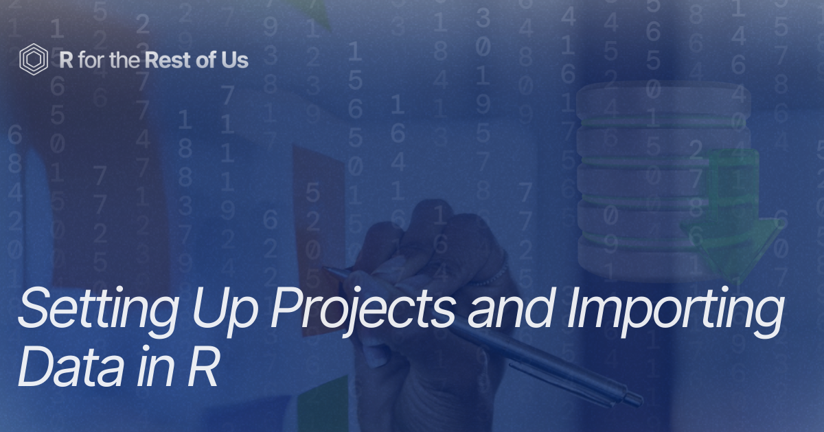 Setting Up Projects and Importing Data in R - R for the Rest of Us