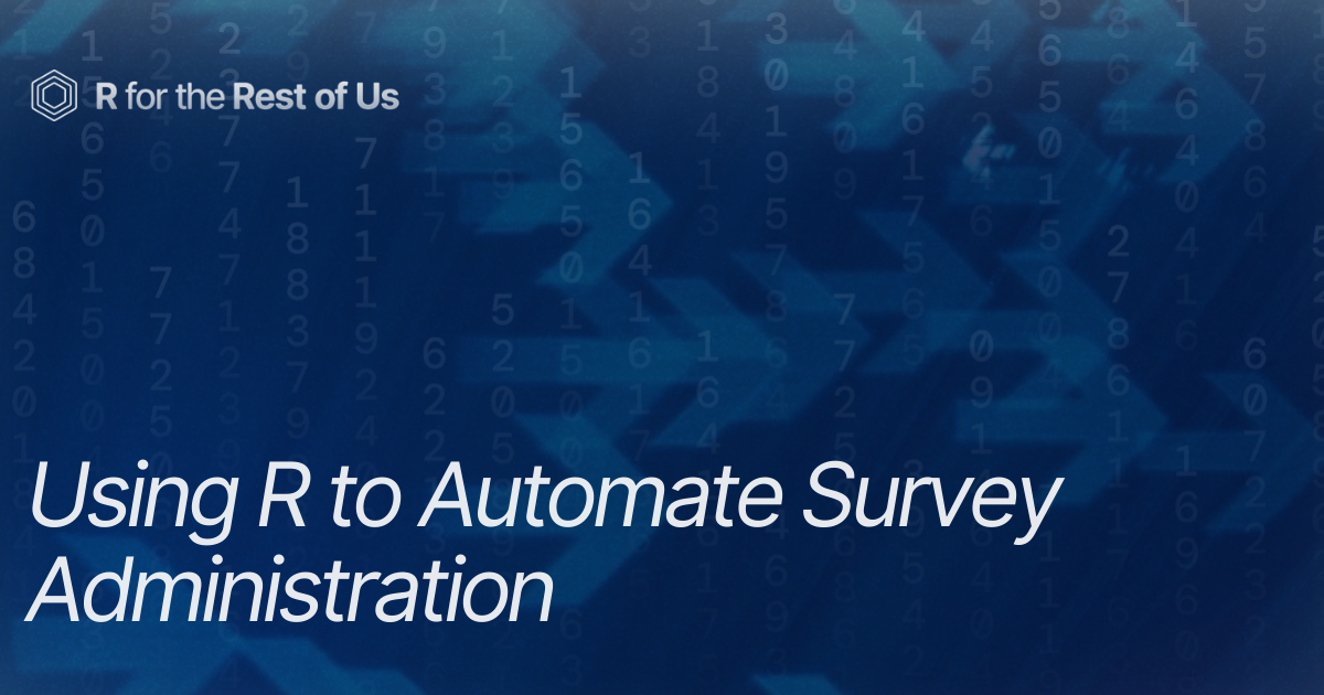 Using R to Automate Survey Administration - R for the Rest of Us