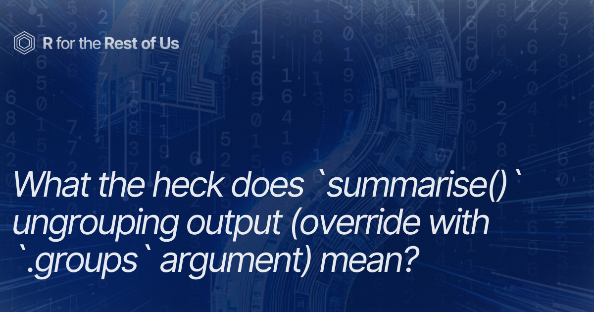 What The Heck Does `summarise` Ungrouping Output Override With `groups` Argument Mean R