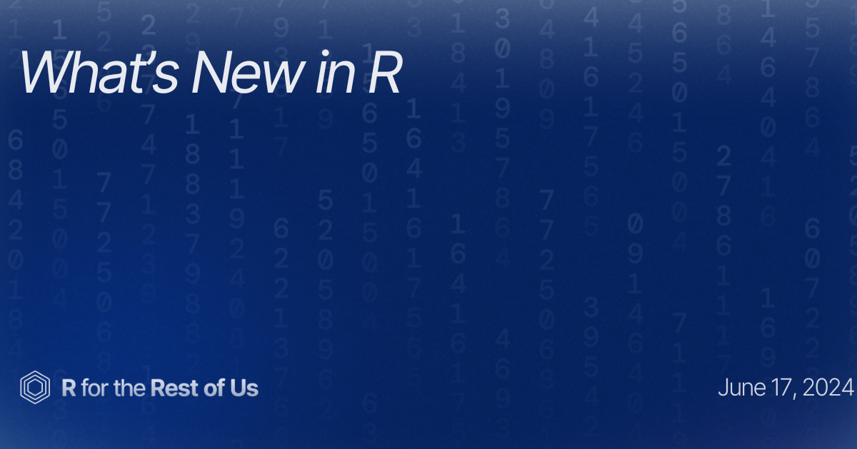 What’s New in R: June 17, 2024 - R for the Rest of Us